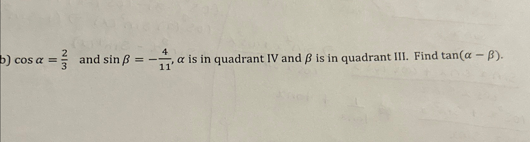 Solved b) cosα=23 ﻿and sinβ=-411, α ﻿is in quadrant IV and β | Chegg.com