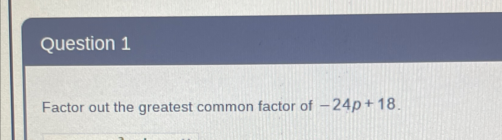 Solved Question 1Factor out the greatest common factor of | Chegg.com