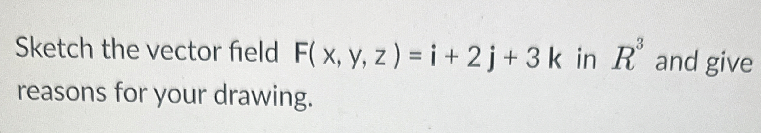 Solved Sketch the vector field F(x,y,z)=i+2j+3k ﻿in R3 ﻿and | Chegg.com