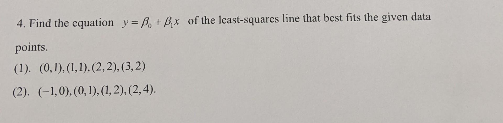 Solved 4. Find the equation y=β0+β1x of the least-squares | Chegg.com