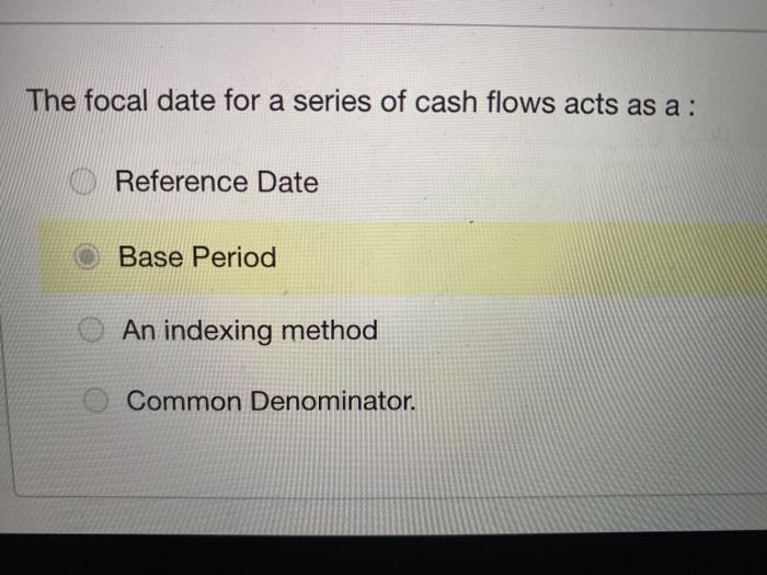 Solved The focal date for a series of cash flows acts as a : | Chegg.com
