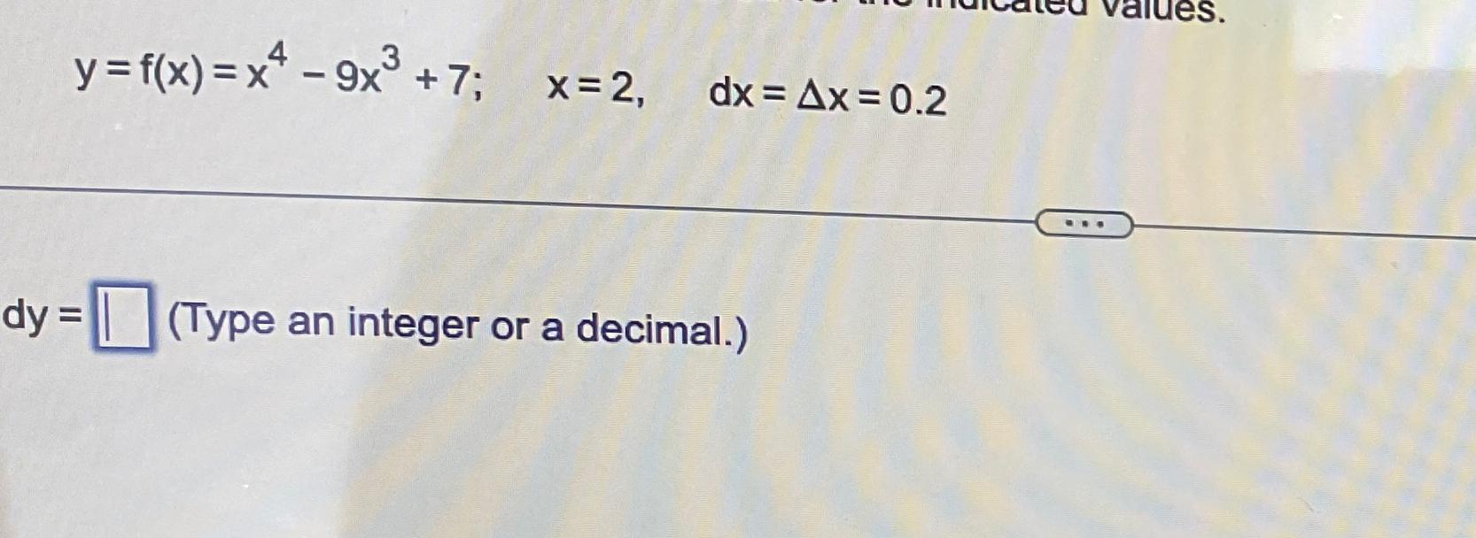 Solved y=f(x)=x4-9x3+7;,x=2,dx=Δx=0.2dy=, (Type an integer | Chegg.com