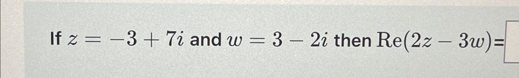 Solved If z=-3+7i and w=3-2i then Re(2z-3w)= | Chegg.com