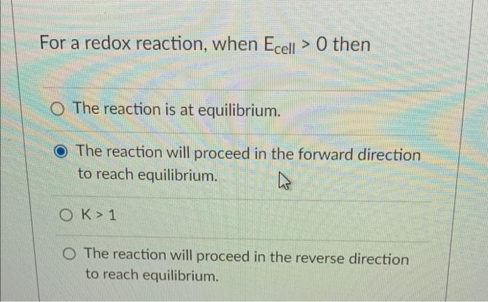 Solved For a redox reaction, when Ecell > 0 then The | Chegg.com