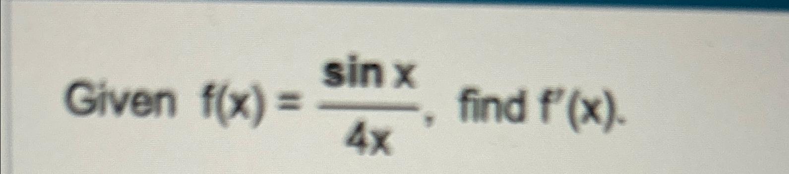 Solved Given f(x)=sinx4x, ﻿find f'(x) | Chegg.com