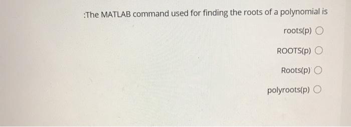 Solved :The MATLAB command used for finding the roots of a | Chegg.com