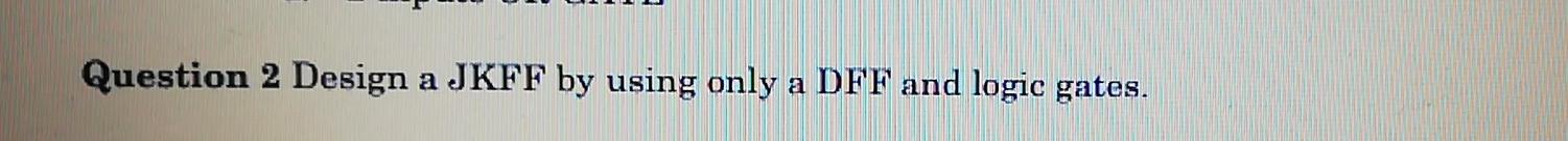 Solved Question 2 Design a JKFF by using only a DFF and | Chegg.com