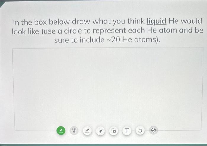 Solved In the box below draw what you think liquid He would | Chegg.com