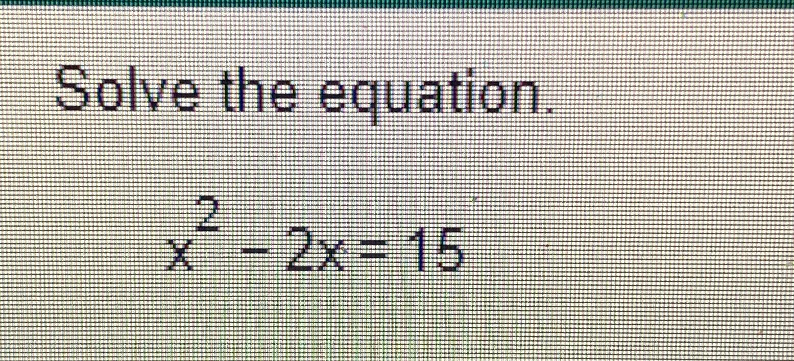 Solved Solve the equation.x2-2x=15 | Chegg.com