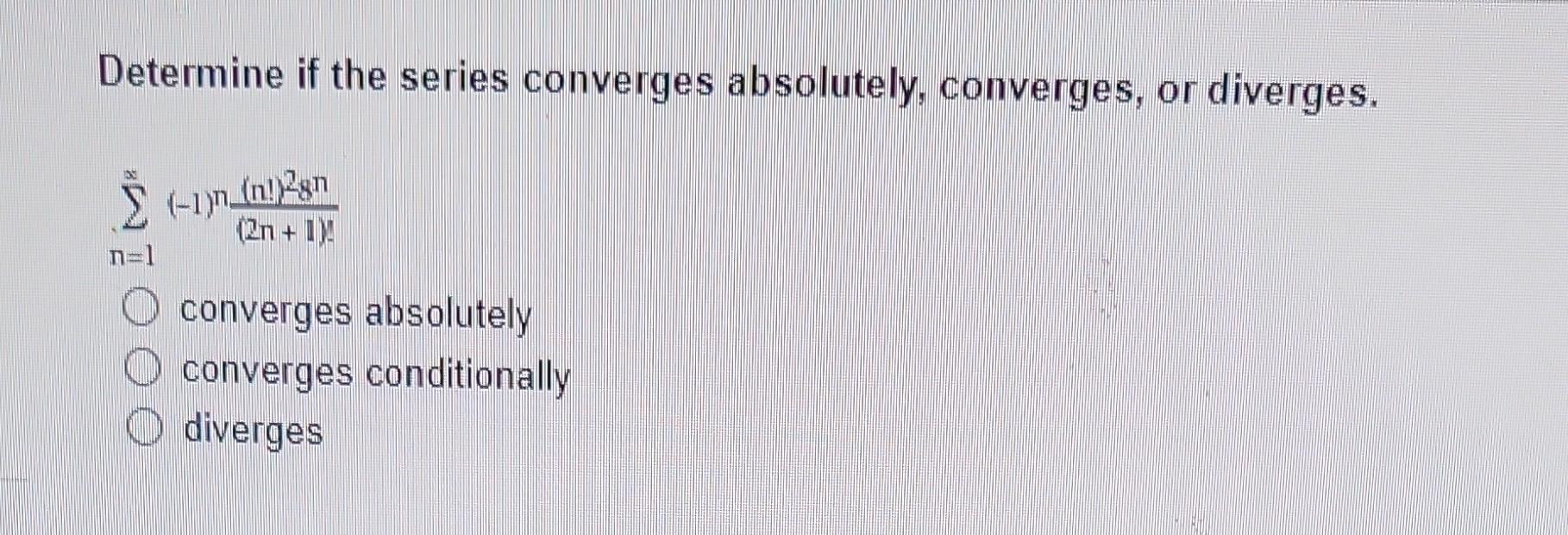 Solved Determine if the series converges absolutely, | Chegg.com