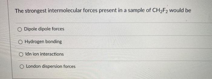 Solved The strongest intermolecular forces present in a | Chegg.com