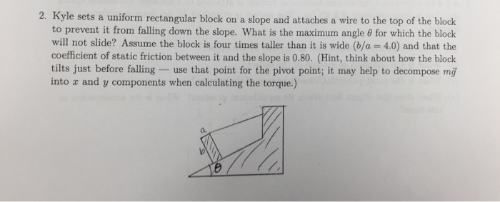 Solved 2. Kyle sets a uniform rectangular block on a slope | Chegg.com
