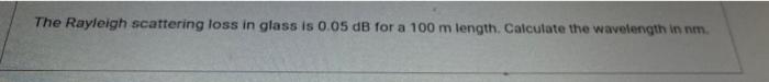 Solved The Rayleigh scattering loss in glass is 0.05 dB for | Chegg.com