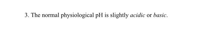 Solved 3. The normal physiological pH is slightly acidic or | Chegg.com