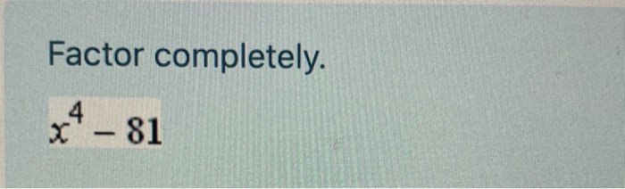 Solved Factor completely. X4 - 81 | Chegg.com