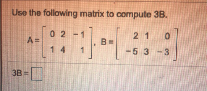 Solved Use the following matrix to compute 3B. 0 2 -1 2 1 0 | Chegg.com