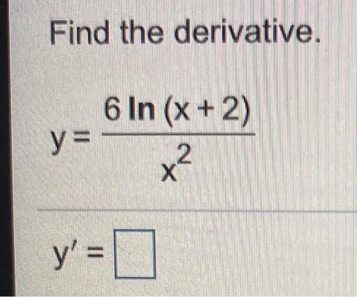Solved Find the derivative. 6 In (x+2) y= x² y' = = | Chegg.com