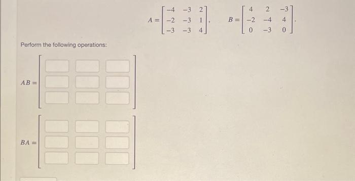Solved A=⎣⎡−4−2−3−3−3−3214⎦⎤,B=⎣⎡4−202−4−3−340⎦⎤ Perform the | Chegg.com