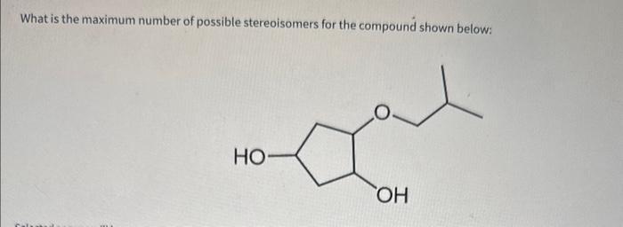 Solved What is the maximum number of possible stereoisomers | Chegg.com