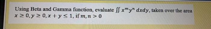 Solved Using Beta and Gamma function, evaluate S xy dxdy, | Chegg.com