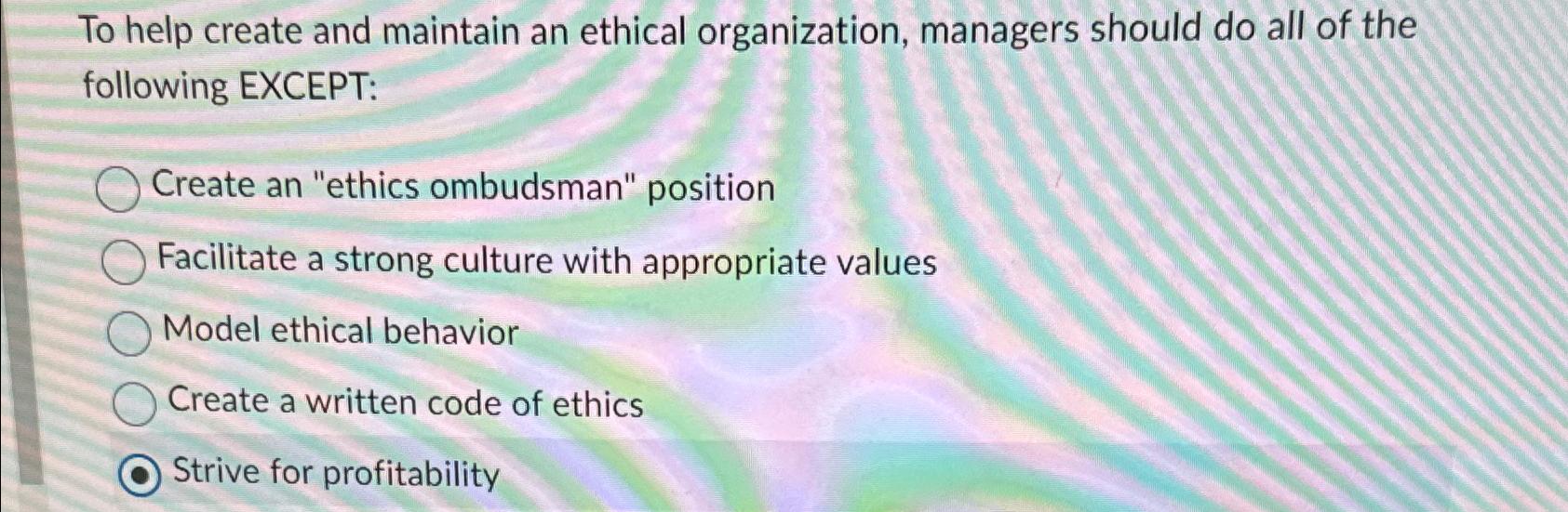 Solved To help create and maintain an ethical organization, | Chegg.com