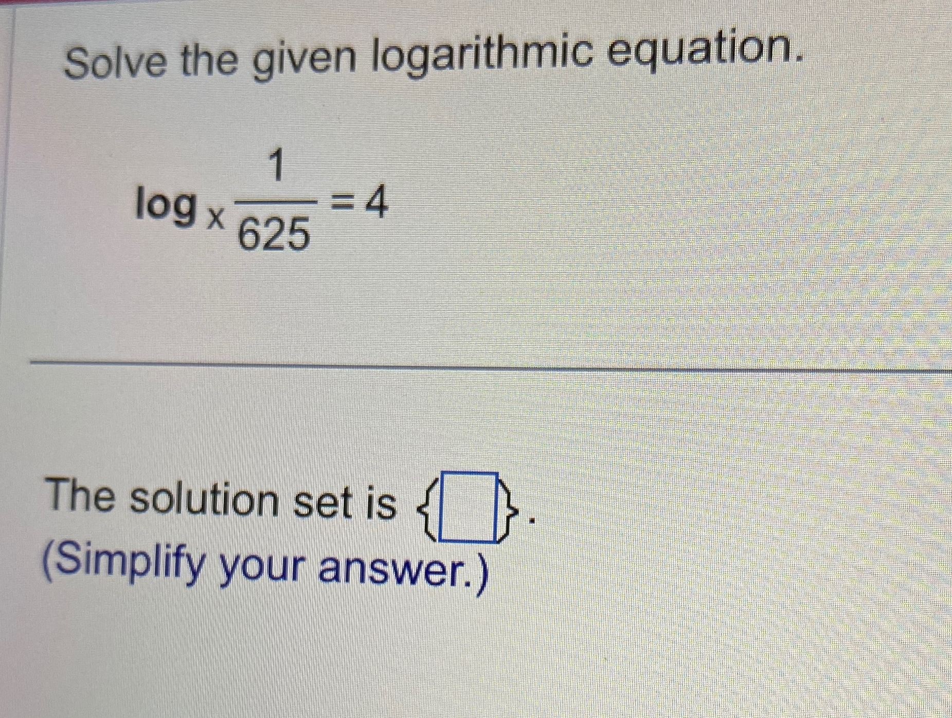 Solved Solve the given logarithmic equation.logx(1625)=4The | Chegg.com