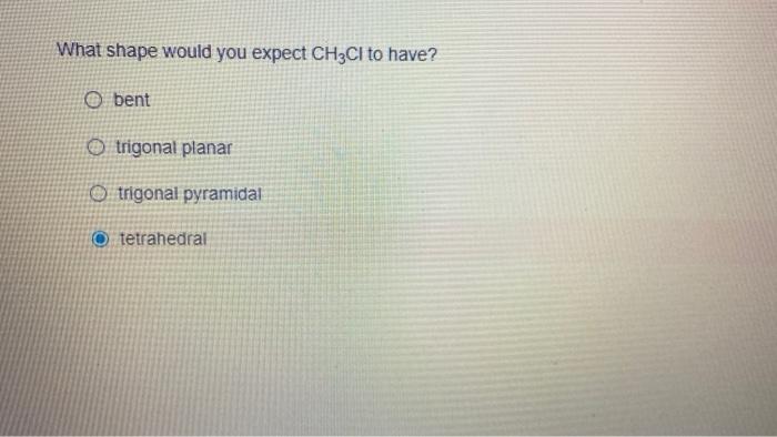 Solved What shape would you expect CH3Cl to have? O bent | Chegg.com