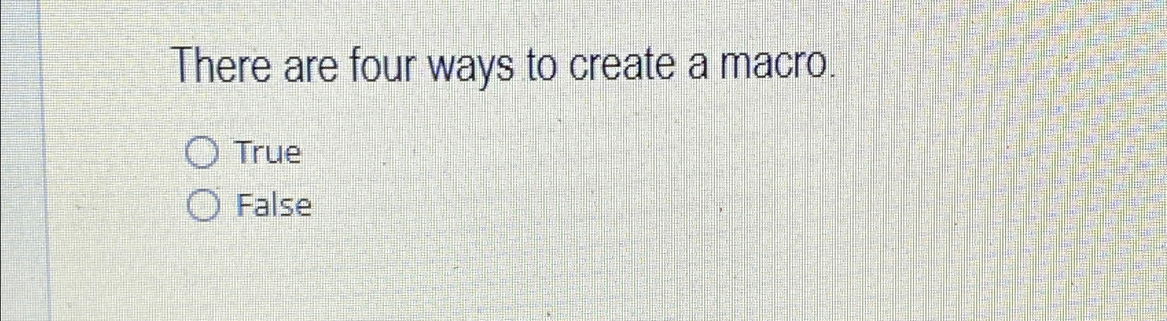 Solved There are four ways to create a macro.TrueFalse | Chegg.com