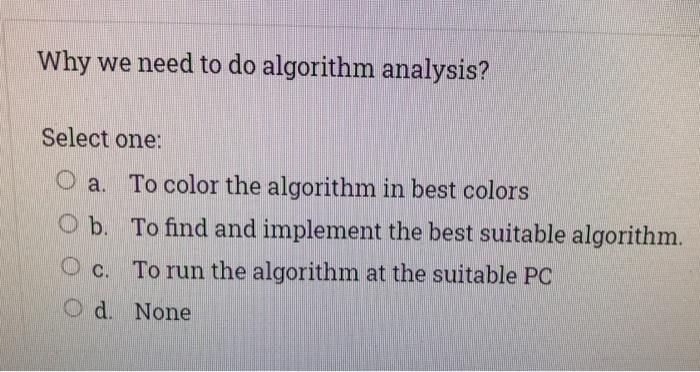 Solved Why we need to do algorithm analysis? Select one: a. | Chegg.com