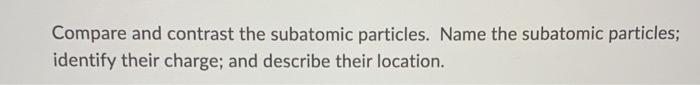 Solved Compare and contrast the subatomic particles. Name | Chegg.com