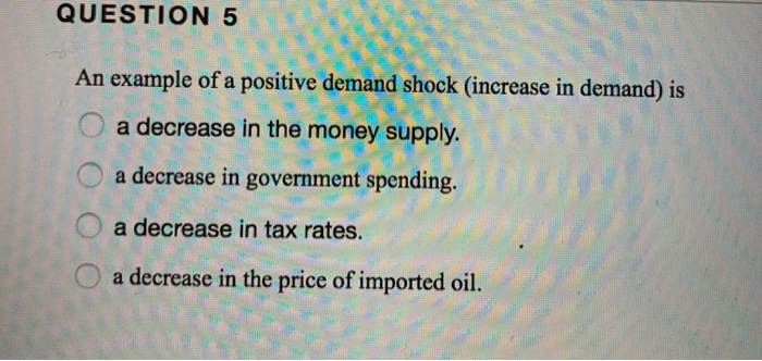 Solved QUESTION 5 An example of a positive demand shock | Chegg.com