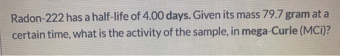 Solved Radon-222 has a half-life of 4.00 days. Given its | Chegg.com