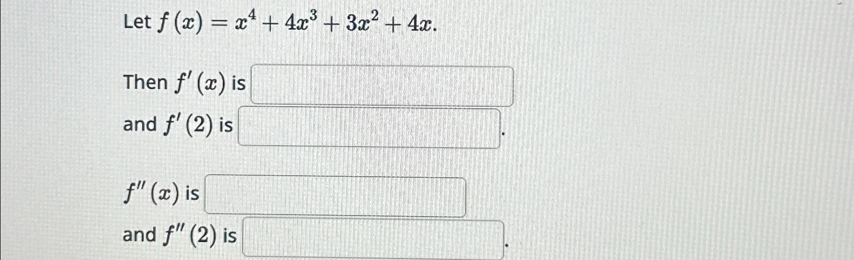 Solved Let f(x)=x4+4x3+3x2+4x.Then f'(x) is and f'(2) | Chegg.com Solved Let f(x)=x4+4x3+3x2+4x.Then f'(x) is and f'(2) | Chegg.com