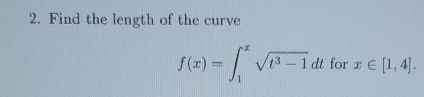 Solved 2. Find the length of the curve f(x)=∫1xt3−1dt for | Chegg.com
