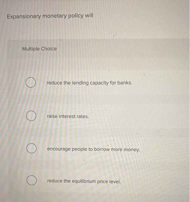 Solved Expansionary monetary policy will Multiple Choice | Chegg.com