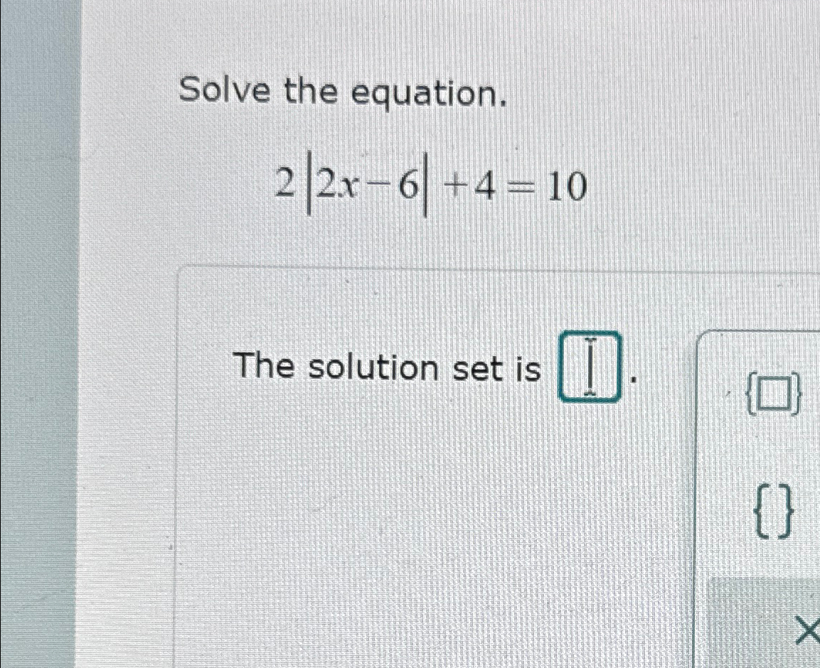 Solved Solve the equation.2|2x-6|+4=10The solution set is | Chegg.com