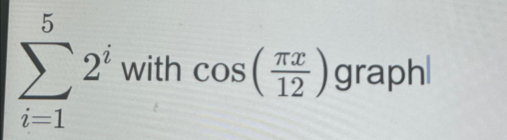 Solved ∑i=152i ﻿with cos(πx12) ﻿graph | Chegg.com