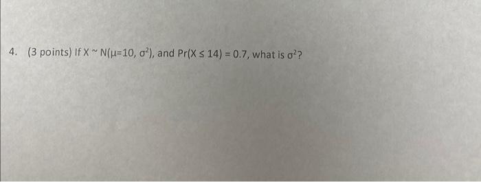 Solved 4. (3 points) If X∼N(μ=10,σ2), and Pr(X≤14)=0.7, what | Chegg.com