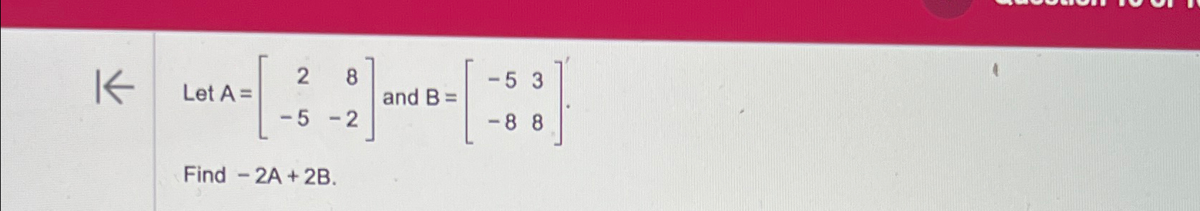 Solved Let A=[28-5-2] ﻿and B=[-53-88]Find -2A+2B. | Chegg.com