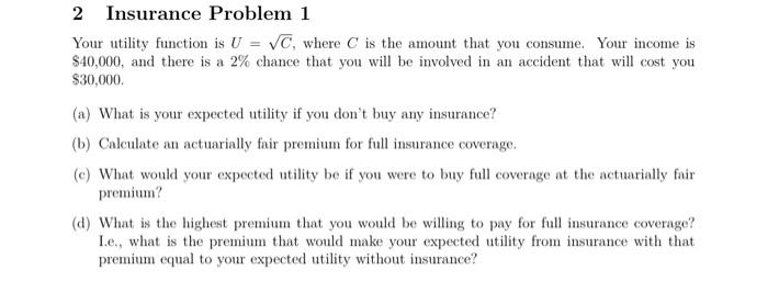 Solved 2 Insurance Problem 1 Your utility function is U=C, | Chegg.com