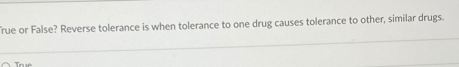 rue or False? Reverse tolerance is when tolerance to | Chegg.com