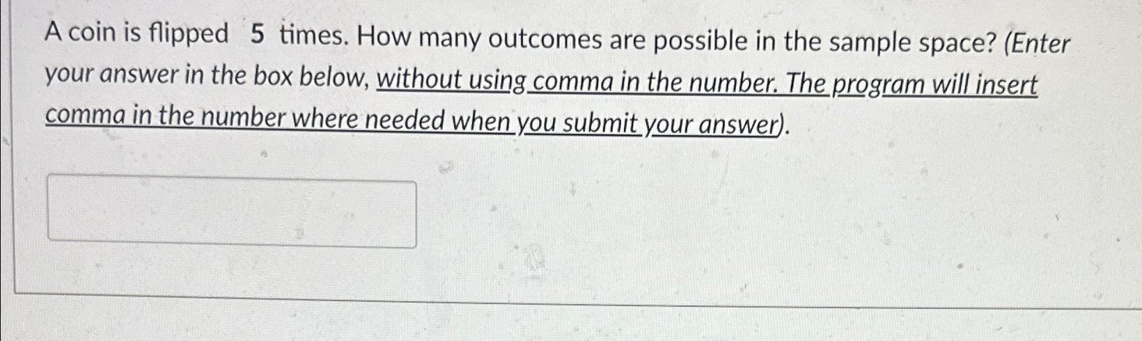 Solved A coin is flipped 5 ﻿times. How many outcomes are | Chegg.com