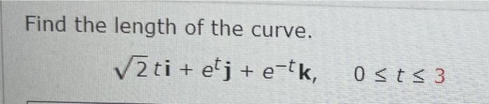 Solved Find the length of the curve. Viti + etj + e-tk, + 0 | Chegg.com