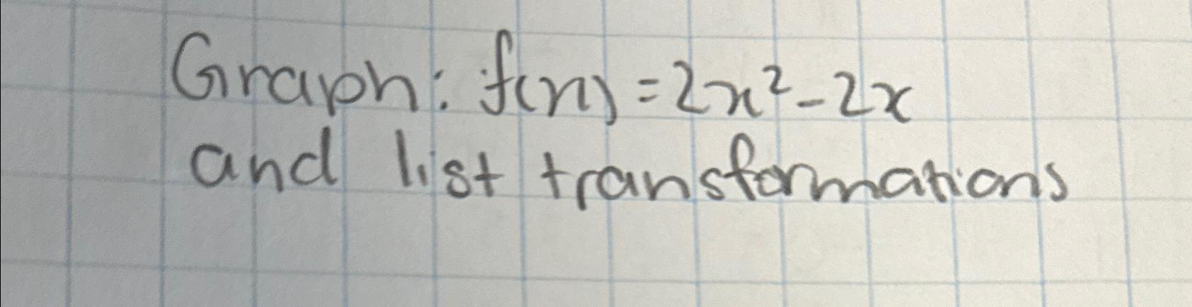 Solved Graph: f(x)=2x2-2x ﻿and list transformations | Chegg.com