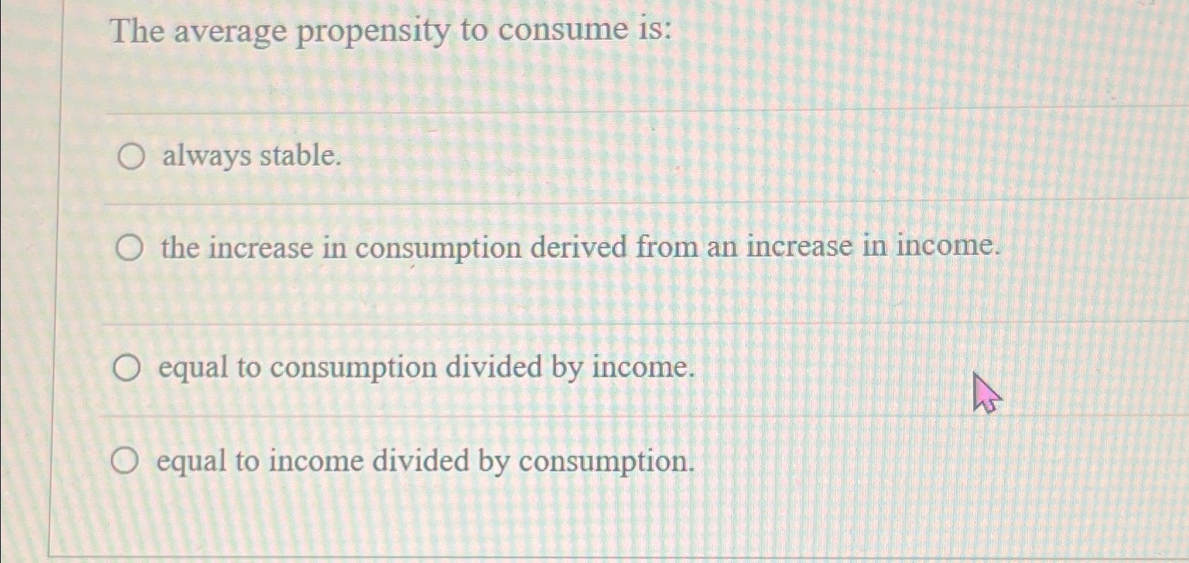 Solved The average propensity to consume is:always | Chegg.com