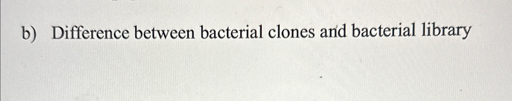 Solved b) ﻿Difference between bacterial clones and bacterial | Chegg.com