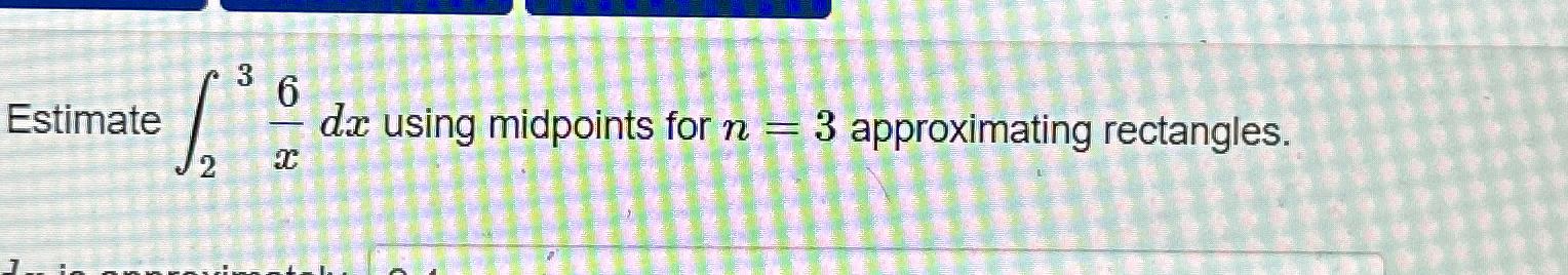 Solved Estimate ∫236xdx ﻿using midpoints for n=3 | Chegg.com