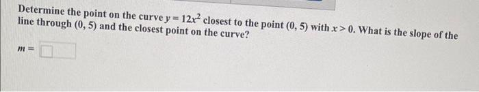 Solved Determine the point on the curve y = 12x2 closest to | Chegg.com