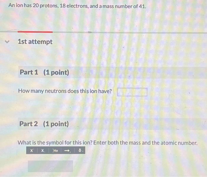 Solved An ion has 20 protons, 18 electrons, and a mass | Chegg.com