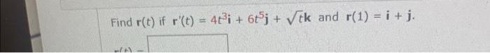 Solved Find r(t) if r′(t)=4t3i+6t5j+tk and r(1)=i+j.Find | Chegg.com